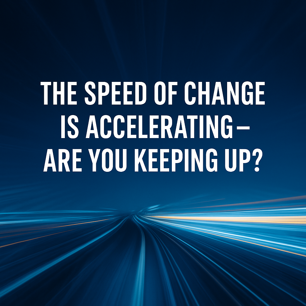 The Speed of Change is Accelerating Daily — Are You Keeping Up?